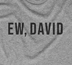 Ew, David.